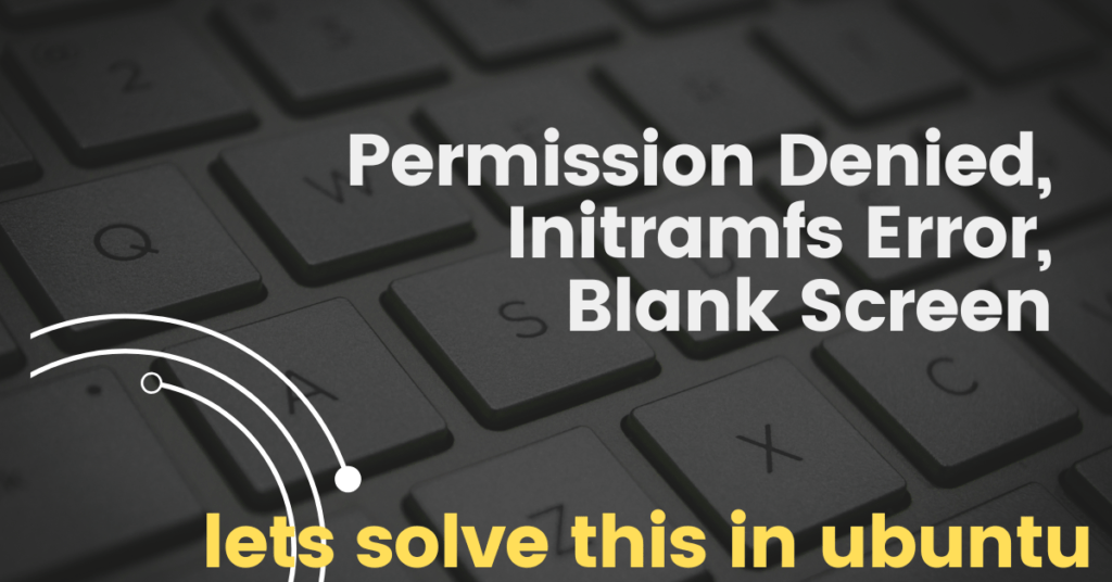 Permission Denied, Initramfs Error, and Blank Screen Solutions - SixMedium